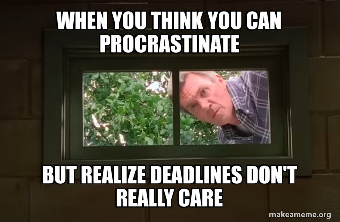 When you think you can procrastinate But realize deadlines don't really ...