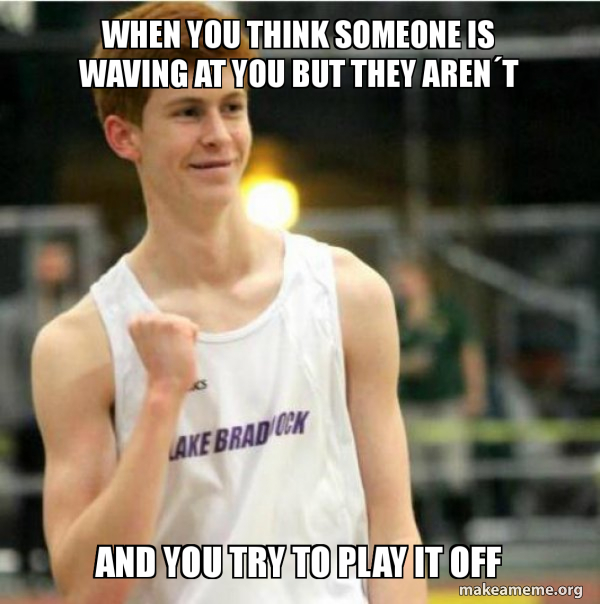 When you think someone is waving at you but they arenÂ´t and you try to ...
