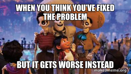 When you think you've fixed the problem But it gets worse instead Meme ...