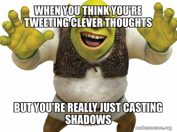 When you think you're tweeting clever thoughts But you're really just ...