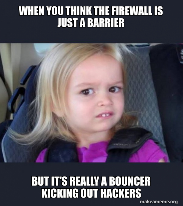 When you think the firewall is just a barrier But it's really a bouncer ...