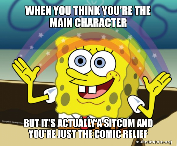 When you think you're the main character But it's actually a sitcom and ...