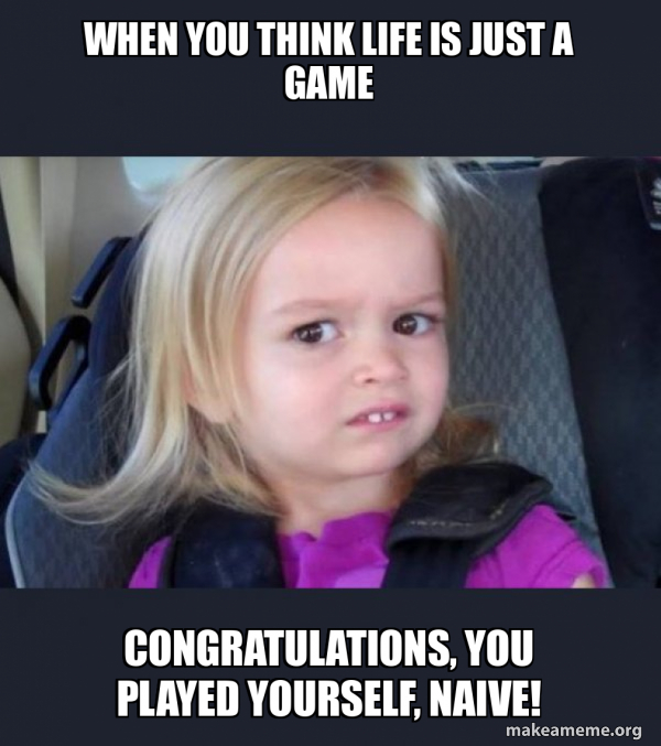 When you think life is just a game Congratulations, you played yourself ...