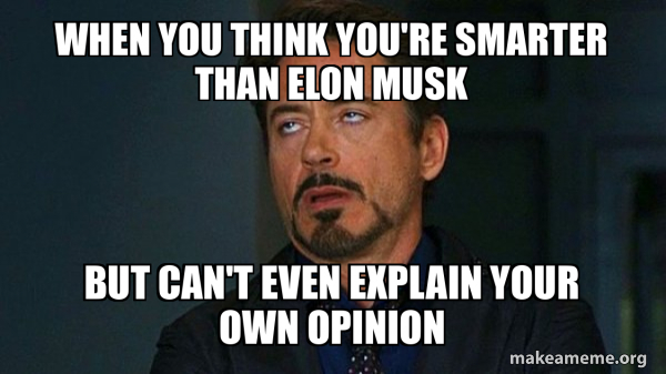 When you think you're smarter than Elon Musk But can't even explain ...