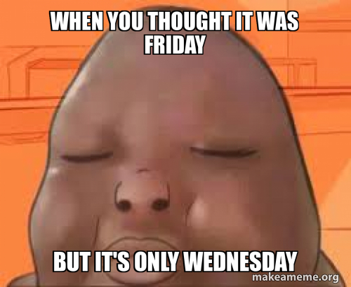 When you thought it was Friday But it's only Wednesday Meme Generator
