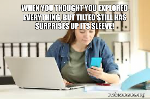 When you thought you explored everything, but Tilted still has ...