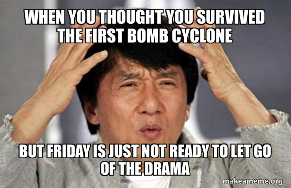 When you thought you survived the first bomb cyclone But Friday is just ...