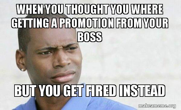 when you thought you where getting a promotion from your boss but you ...