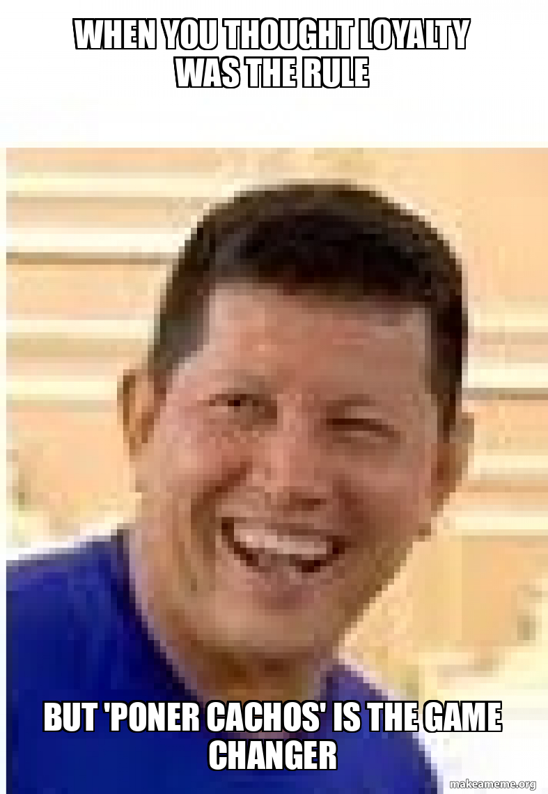 When you thought loyalty was the rule But 'poner cachos' is the game ...
