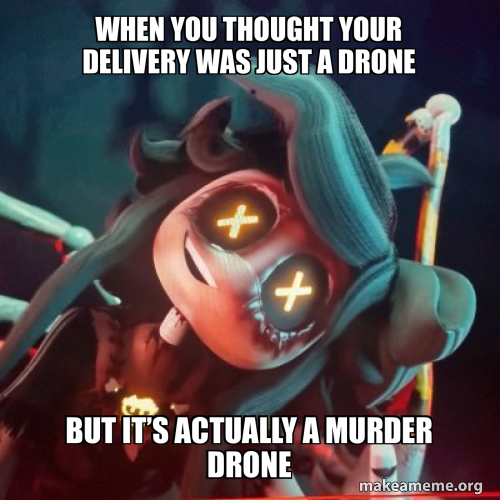 When you thought your delivery was just a drone But it’s actually a murder drone Meme Generator