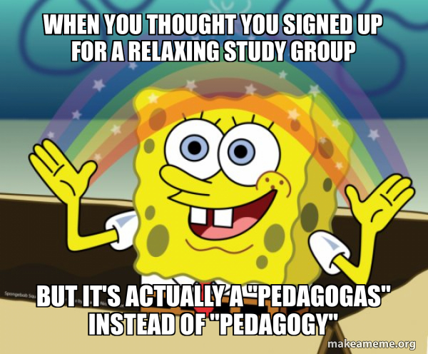 When you thought you signed up for a relaxing study group But it's ...