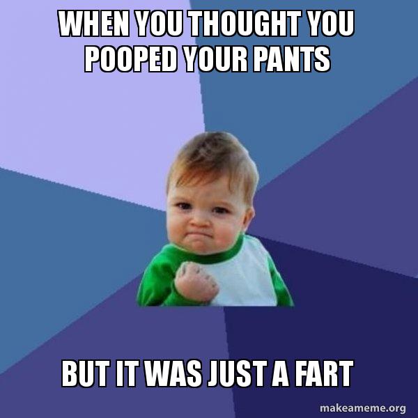 when you thought you pooped your pants but it was just a fart - Success ...