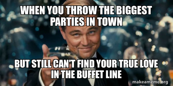 When you throw the biggest parties in town But still can't find your ...
