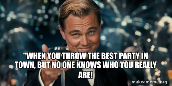 "When you throw the best party in town, but no one knows who you really ...