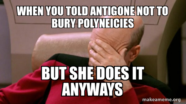 When you told antigone not to bury Polyneicies but she does it anyways ...