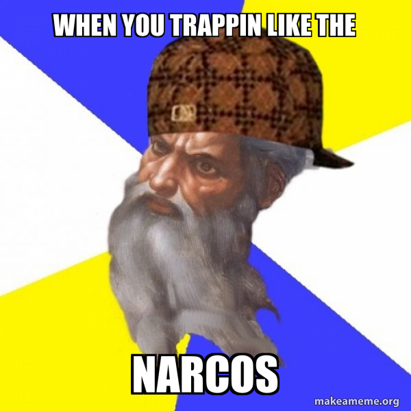 when you trappin like the narcos - Scumbag Advice God Meme Generator