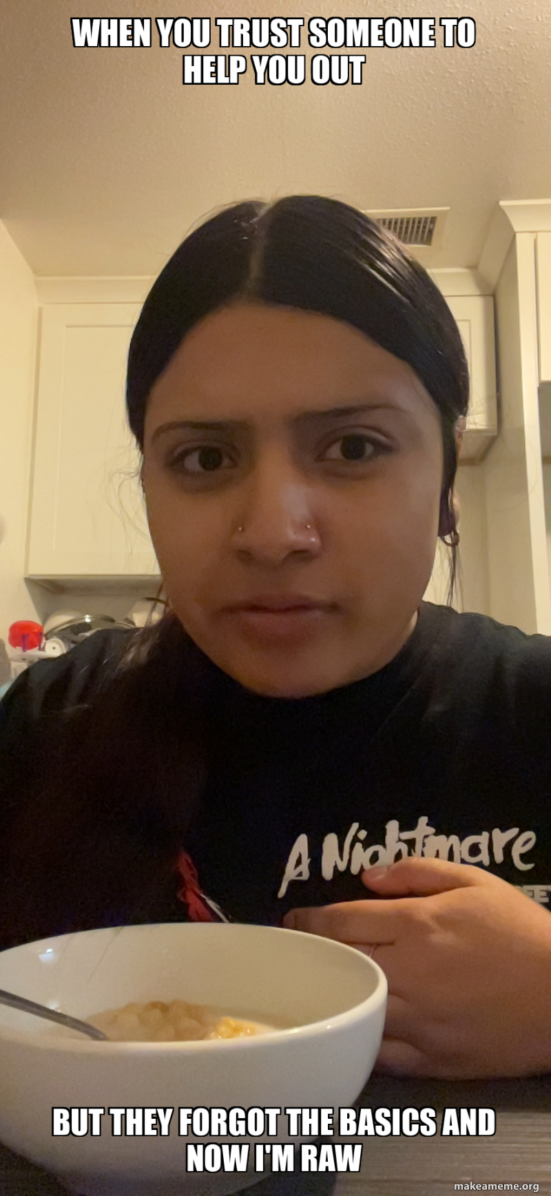 When you trust someone to help you out But they forgot the basics and ...