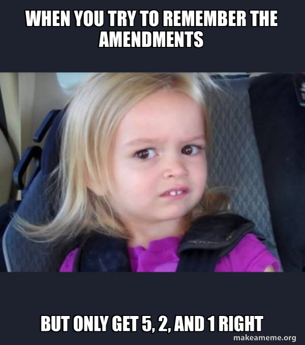 When you try to remember the amendments But only get 5, 2, and 1 right ...