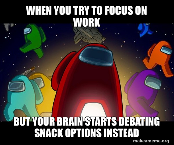 When you try to focus on work But your brain starts debating snack ...
