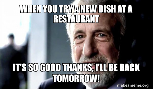 When you try a new dish at a restaurant It's so good thanks, I’ll be ...