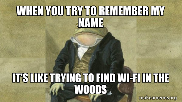 When you try to remember my name It's like trying to find Wi-Fi in the ...