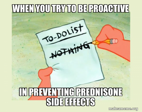 When you try to be proactive in preventing Prednisone side effects - To ...