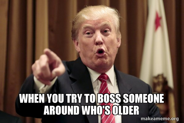 WHEN YOU TRY TO BOSS SOMEONE AROUND WHO'S OLDER - Donald Trump Says ...
