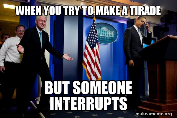 When you try to make a tirade but someone interrupts - Inappropriate ...
