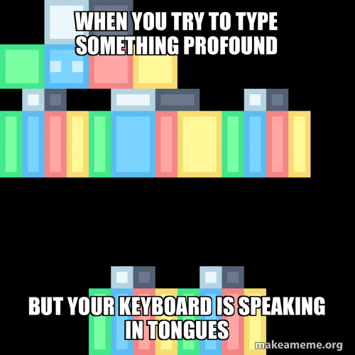 When you try to type something profound But your keyboard is speaking ...
