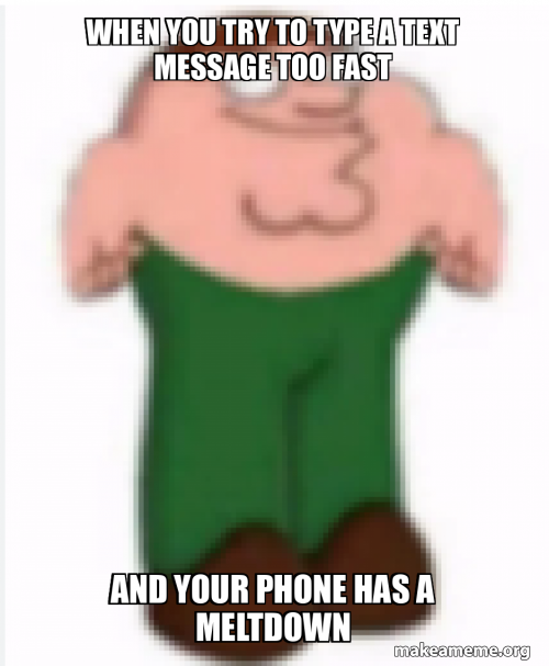 When you try to type a text message too fast And your phone has a ...