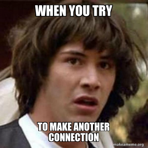 when you try to make another connection - Conspiracy Keanu Meme Generator