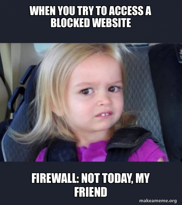 When you try to access a blocked website Firewall: Not today, my friend ...