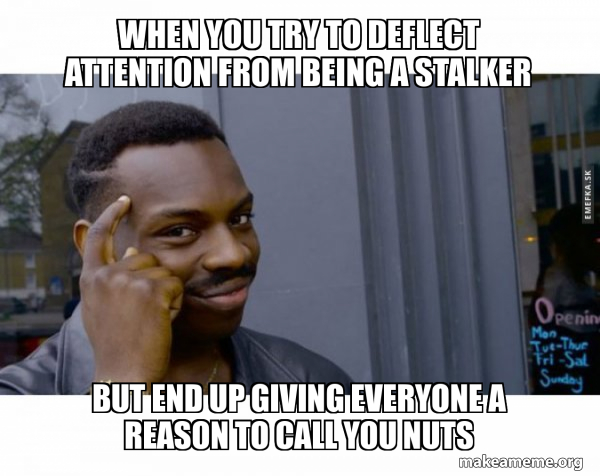 When you try to deflect attention from being a stalker But end up ...