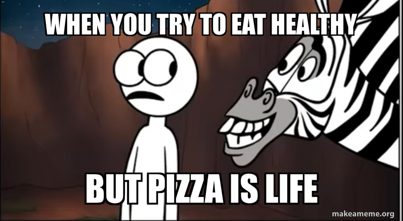 When you try to eat healthy But pizza is life Meme Generator