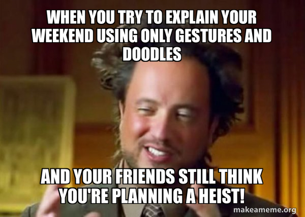 When you try to explain your weekend using only gestures and doodles ...