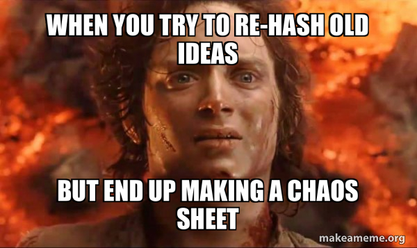 When you try to re-hash old ideas But end up making a chaos sheet ...