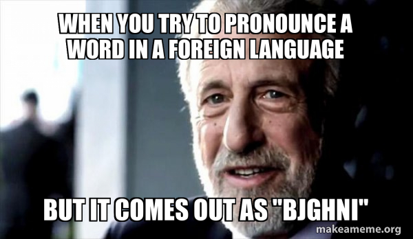 When you try to pronounce a word in a foreign language But it comes out ...