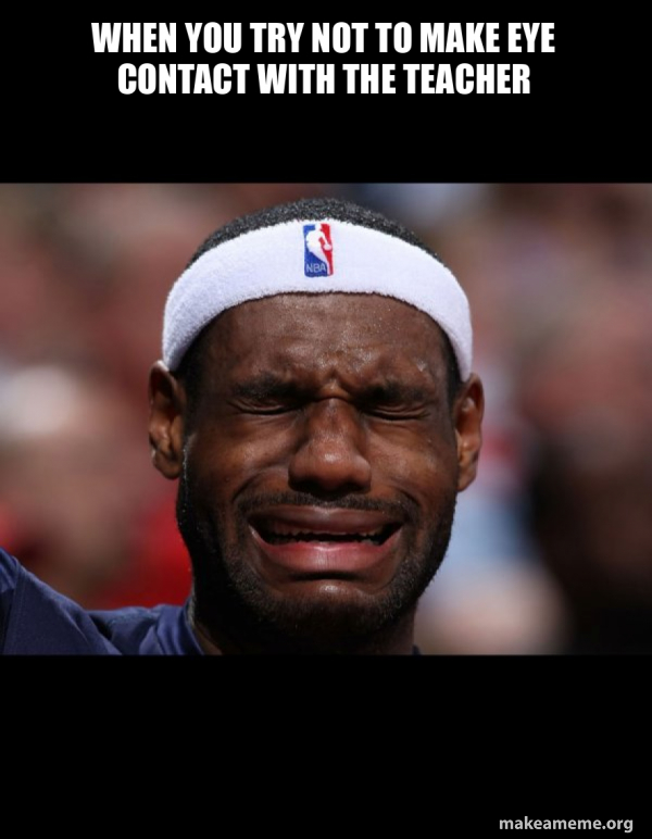 When you try not to make eye contact with the teacher - Lebron Crying ...