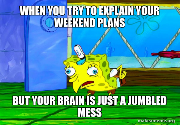 When you try to explain your weekend plans But your brain is just a ...
