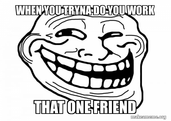 When you tryna do you work That one friend - Trollface Meme Generator