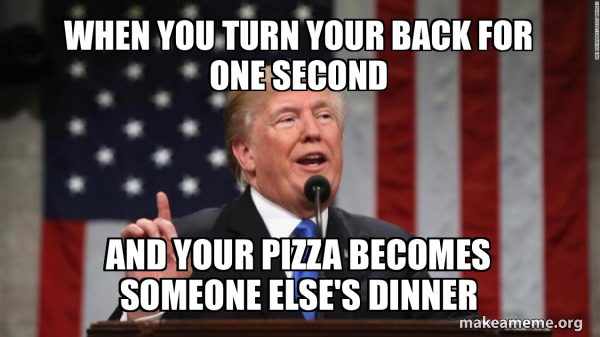 When you turn your back for one second And your pizza becomes someone ...