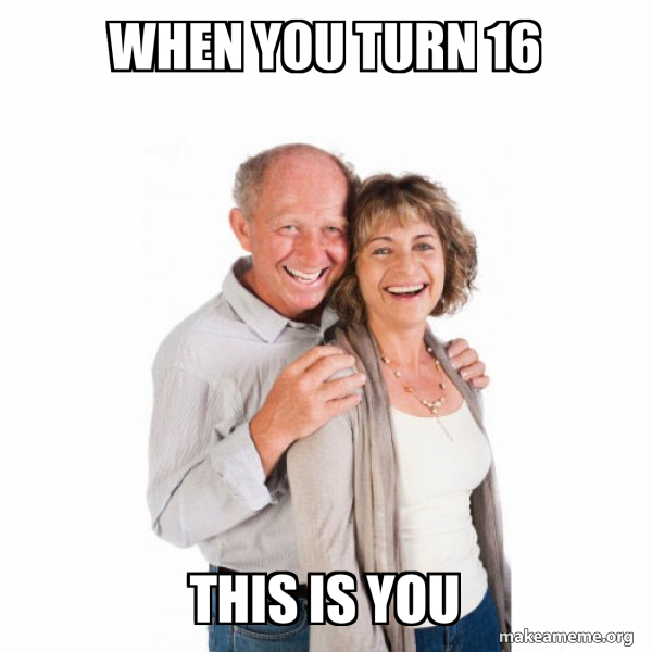 when you turn 16 this is you - Baby Boomers Meme Generator