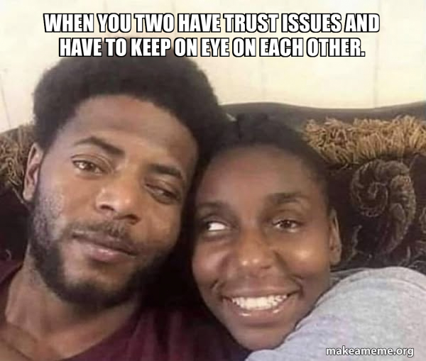 when you two have trust issues and have to keep on eye on each other ...