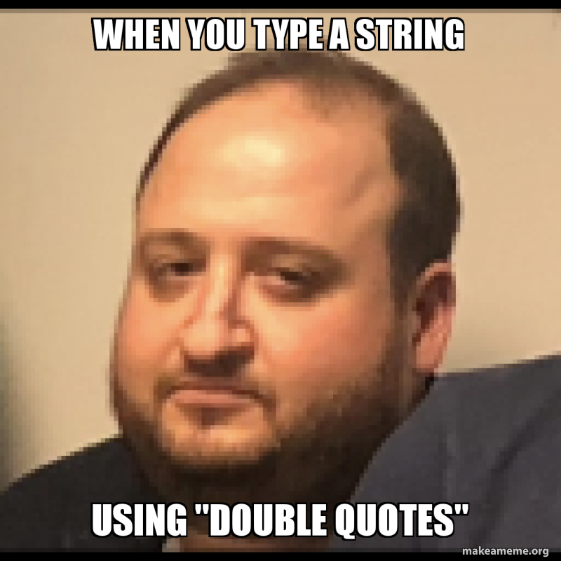 WHen you type a string using "double quotes" Meme Generator
