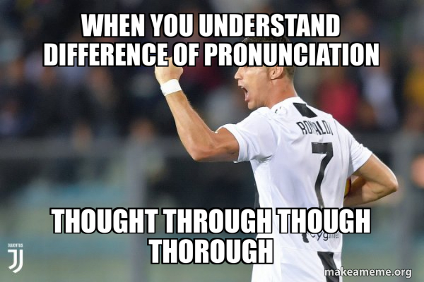 When you understand differenCE of pronunciation Thought Through Though ...