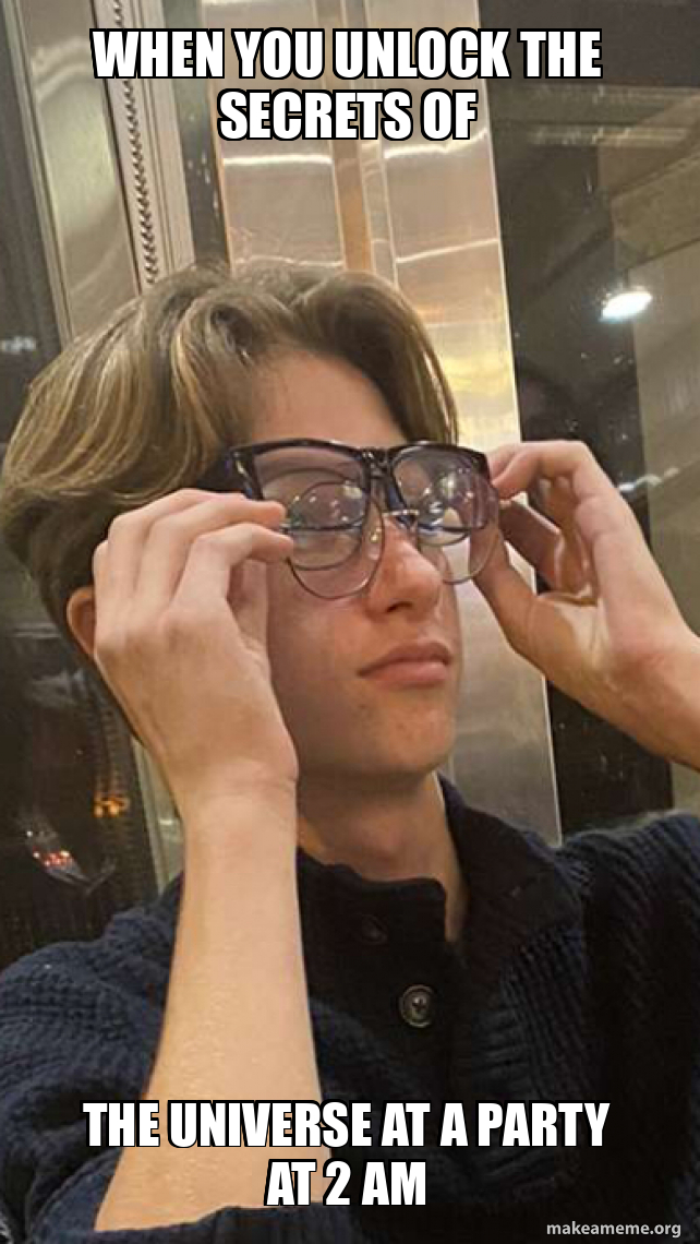 When you UnlOck the secrets of The universe at a party at 2 AM Meme ...