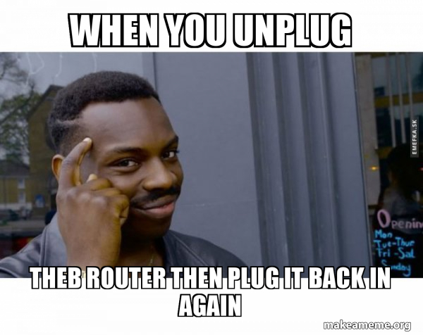 WHEN YOU UNPLUG THEB ROUTER THEN PLUG IT BACK IN AGAIN - Roll Safe ...