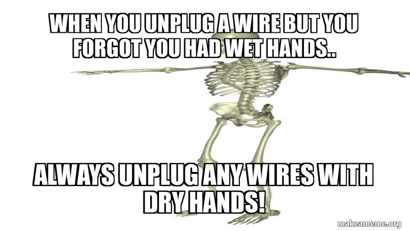 when you unplug a wire but you forgot you had wet HANDS.. always unplug ...