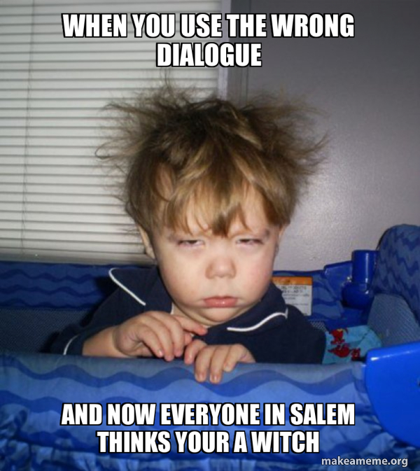 When you use the wrong dialogue and now everyone in Salem thinks your a witch - Monday Mornings ...