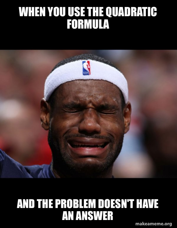 When you use the Quadratic formula And the problem doesn't have an ...